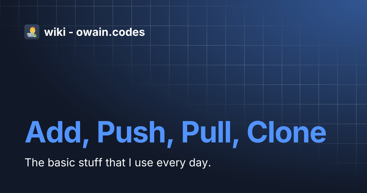 Add, Push, Pull, Clone | wiki - owain.codes